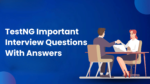 Top 27 TestNG Interview Questions with Answer - GroTechMinds